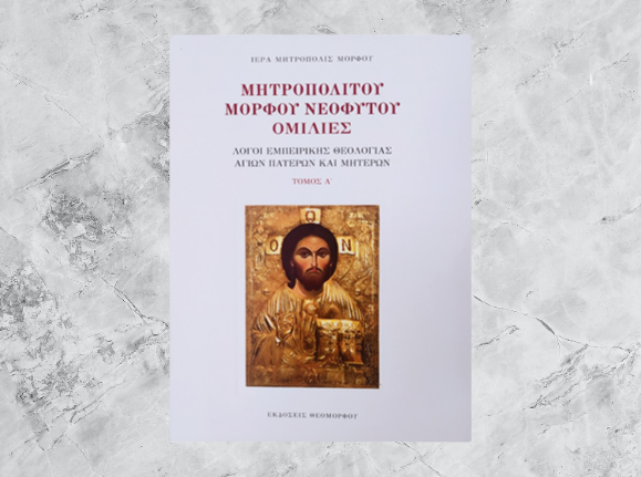ΜΗΤΡΟΠΟΛΙΤΟΥ ΜΟΡΦΟΥ ΝΕΟΦΥΤΟΥ ΟΜΙΛΙΕΣ. ΛΟΓΟΙ ΕΜΠΕΙΡΙΚΗΣ ΘΕΟΛΟΓΙΑΣ ΑΓΙΩΝ ...